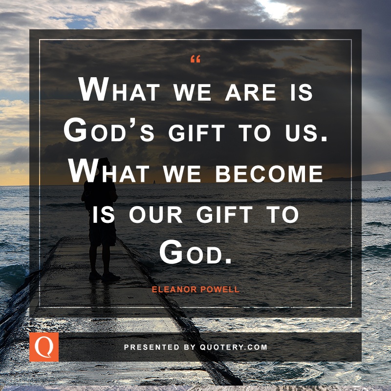 Quote What We Are Is God s Gift To Us What We 